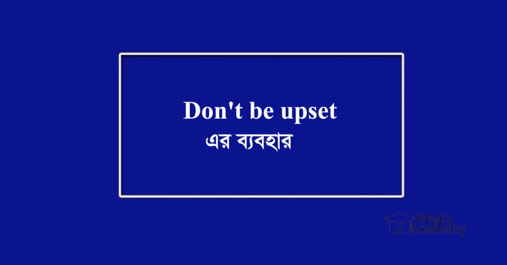 Don't be upset-এর ব্যবহার উদাহরণ সহ | Dhaka Academy